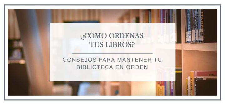 ¿Cómo ordenas tus libros? Consejos para una biblioteca organizada